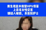 用生理盐水假冒HPV疫苗，上百名女性受害嫌疑人被抓，系医院护士_腾讯新闻