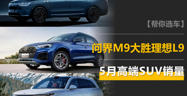 5月高端SUV销量：问界M9是理想L9两倍多，奔驰GLB和X5很多人买_腾讯新闻
