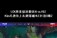 Kiin乌迪尔上头越塔被HLE打出0换2，LCK胜者组决赛GEN vs HLE_腾讯新闻