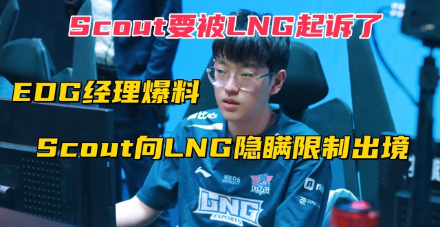 Scout要被LNG起诉了！EDG经理爆料：Scout刻意隐瞒无法出境_腾讯新闻