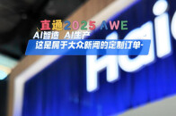 直通2025AWE｜叮咚！大众新闻专属AI定制订单已送达_腾讯新闻