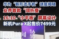 华为发布业界首款“阔折叠”新形态手机Pura X，7499元起售_腾讯新闻