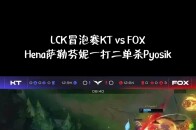 Hena萨勒芬妮一打二单杀Pyosik，LCK冒泡赛KT vs FOX_腾讯新闻