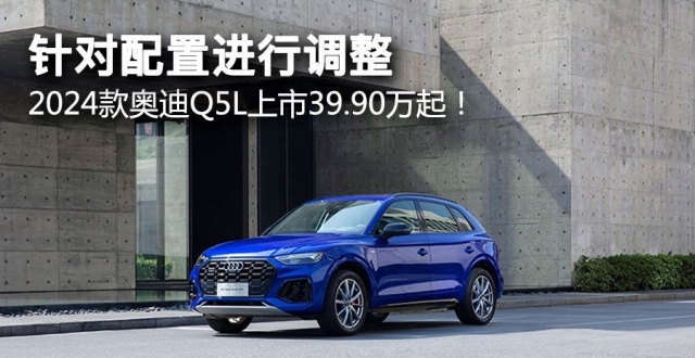 针对配置进行调整，2024款奥迪Q5L上市39.90万起！_腾讯新闻