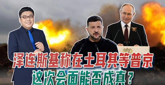 俄乌谈判风云突变：泽连斯基称在土耳其等普京，这次会面能否成真腾讯新闻