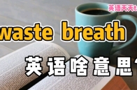 waste是“浪费” ，breath是“呼吸”，英语waste breath到底啥意思？_腾讯新闻