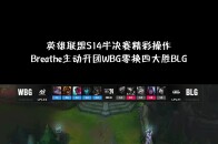 Breathe主动开团WBG零换四大胜BLG，英雄联盟S14半决赛精彩操作_腾讯新闻