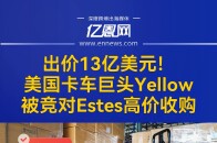 出价13亿美元！美国卡车巨头Yellow被竞对Estes高价收购_腾讯新闻