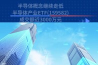 半导体概念继续走低，半导体产业ETF(159582)成交额近3000万元_腾讯新闻