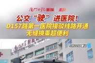 公交驶进医院！D157 路第一医院接驳线路开通，无缝换乘超便利_腾讯新闻