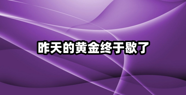 昨天的黄金终于歇了_腾讯新闻