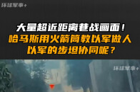 大量超近距离巷战画面！哈马斯用火箭筒教以军做人，以军的步坦协同呢？_腾讯新闻
